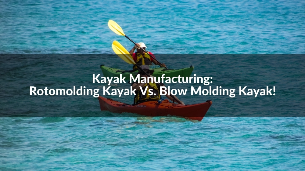 Kayak Manufacturing: Rotomolding Kayak VS. Blow Molding Kayak!